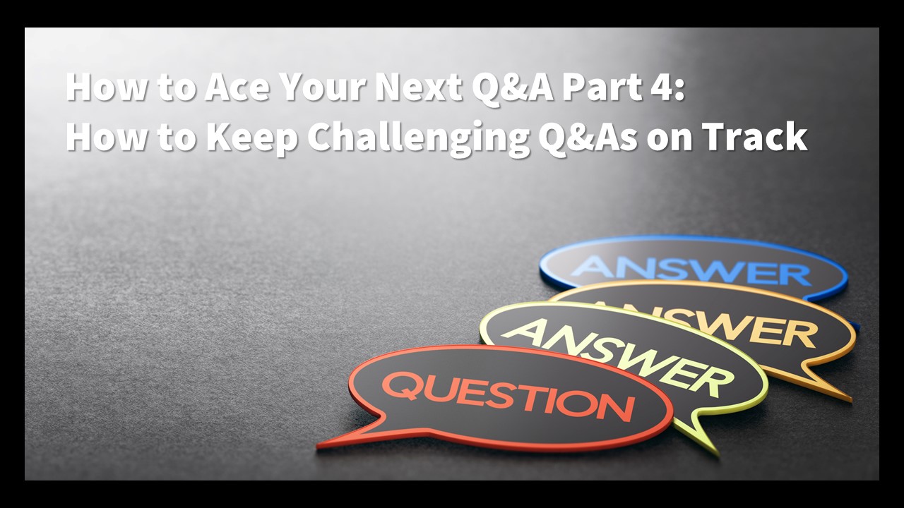 Part 4 How to Ace Your Next Q&A: How to Keep Challenging Q&As on Track